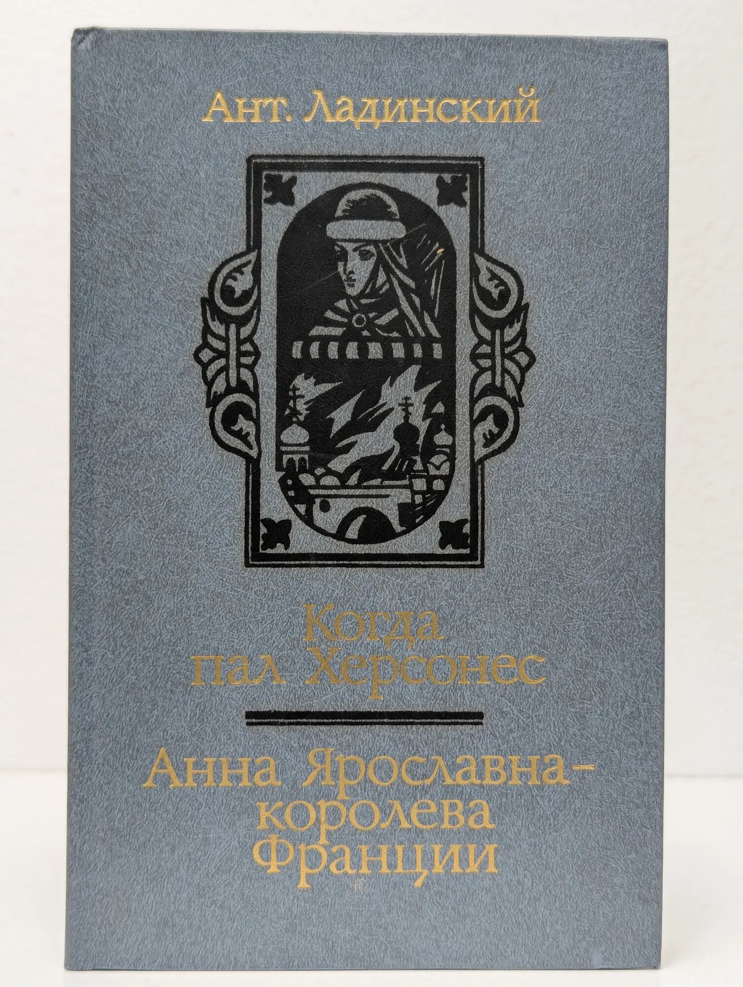Когда пал Херсонес. Анна Ярославна - королева Франции Ладинский Антонин Петрович 1987