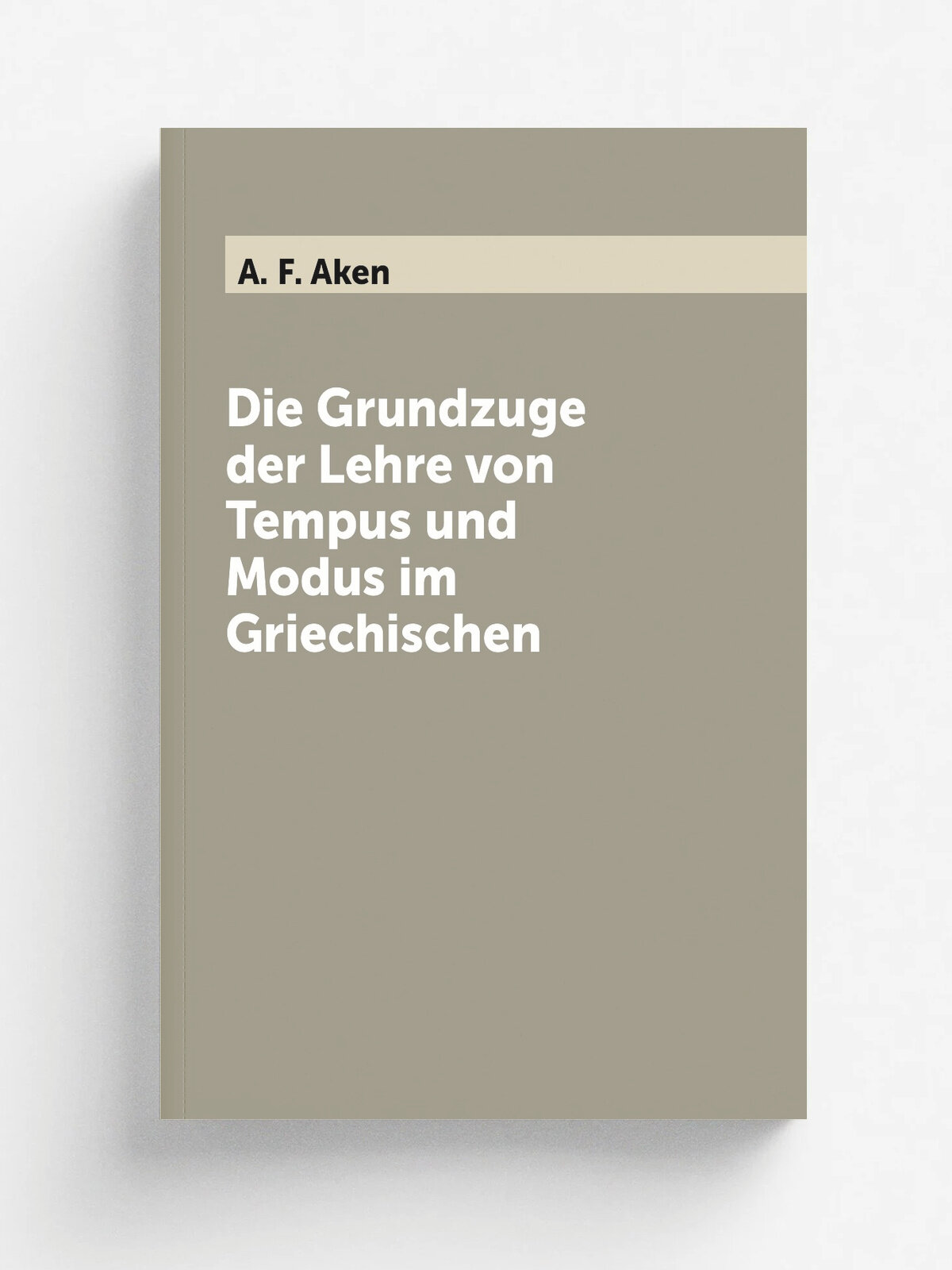 Die Grundzuge der Lehre von Tempus und Modus im Griechischen