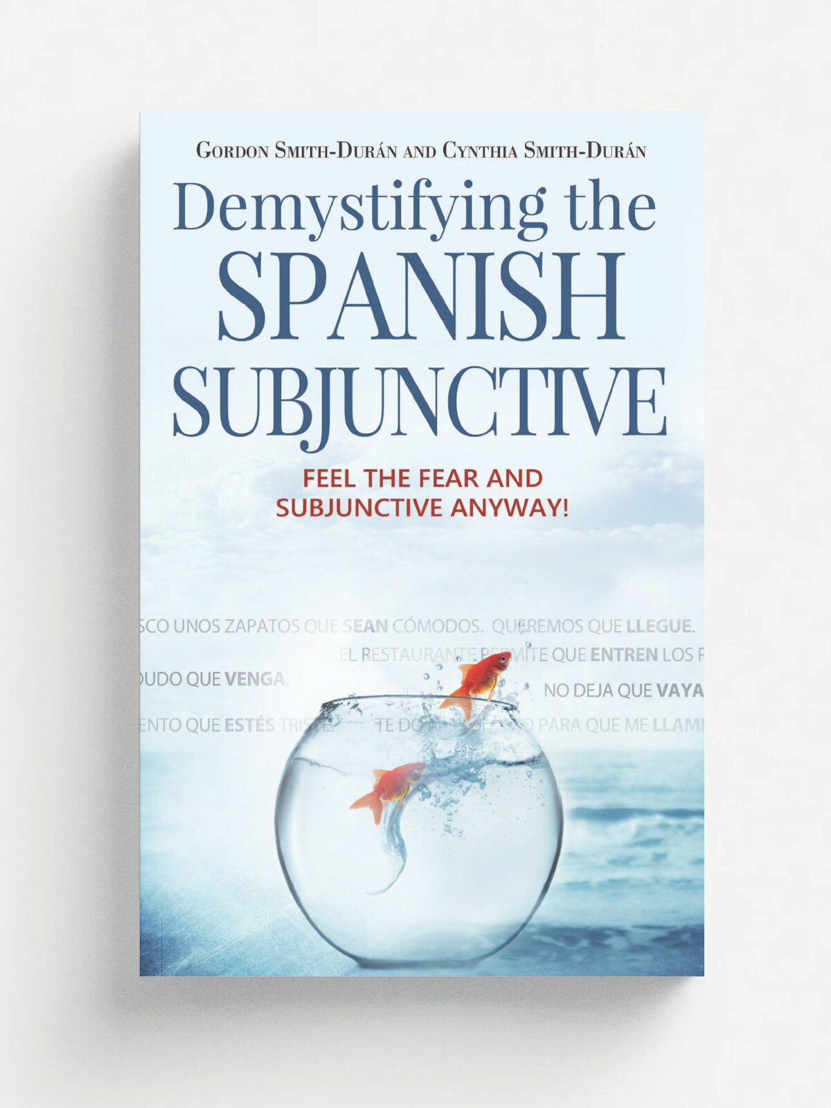 Demystifying the Spanish Subjunctive. Feel the Fear and 'Subjunctive' Anyway!