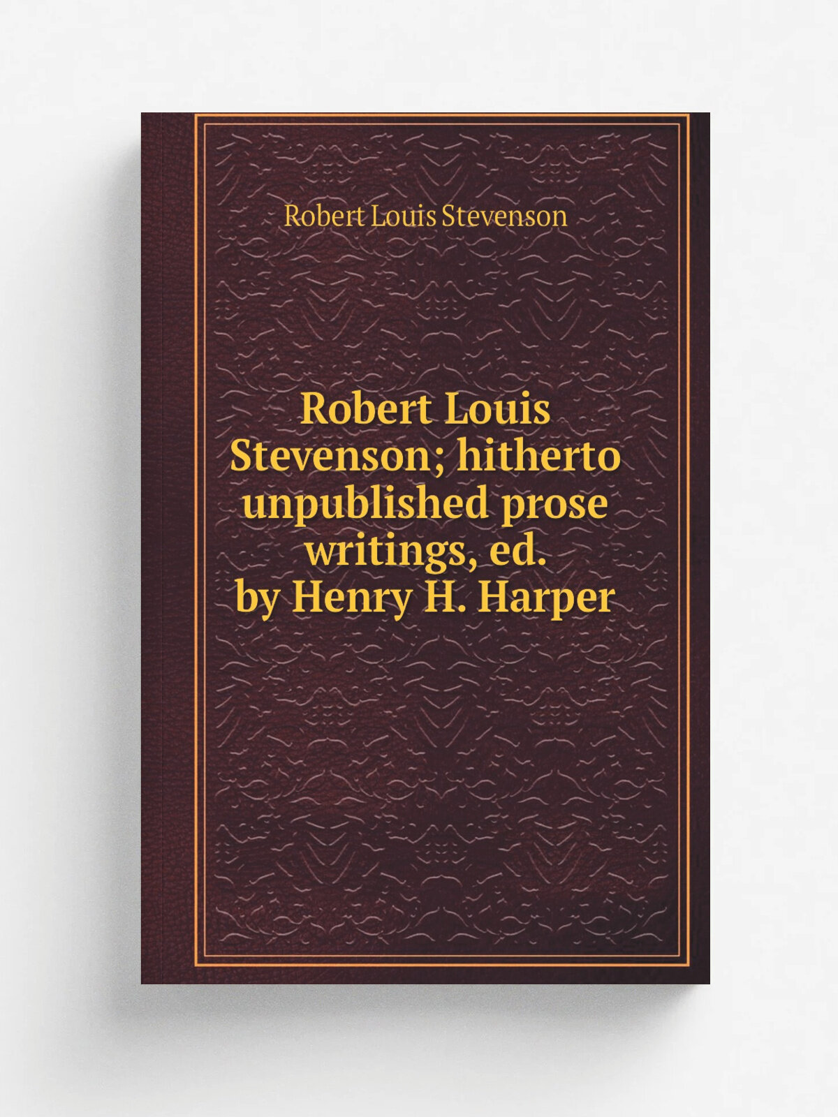 Robert Louis Stevenson; hitherto unpublished prose writings, ed. by Henry H. Harper