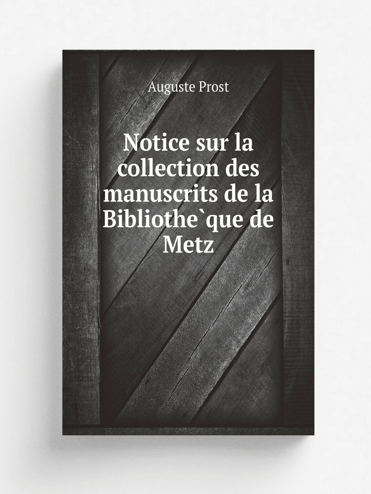 Notice sur la collection des manuscrits de la Bibliothe.que de Metz