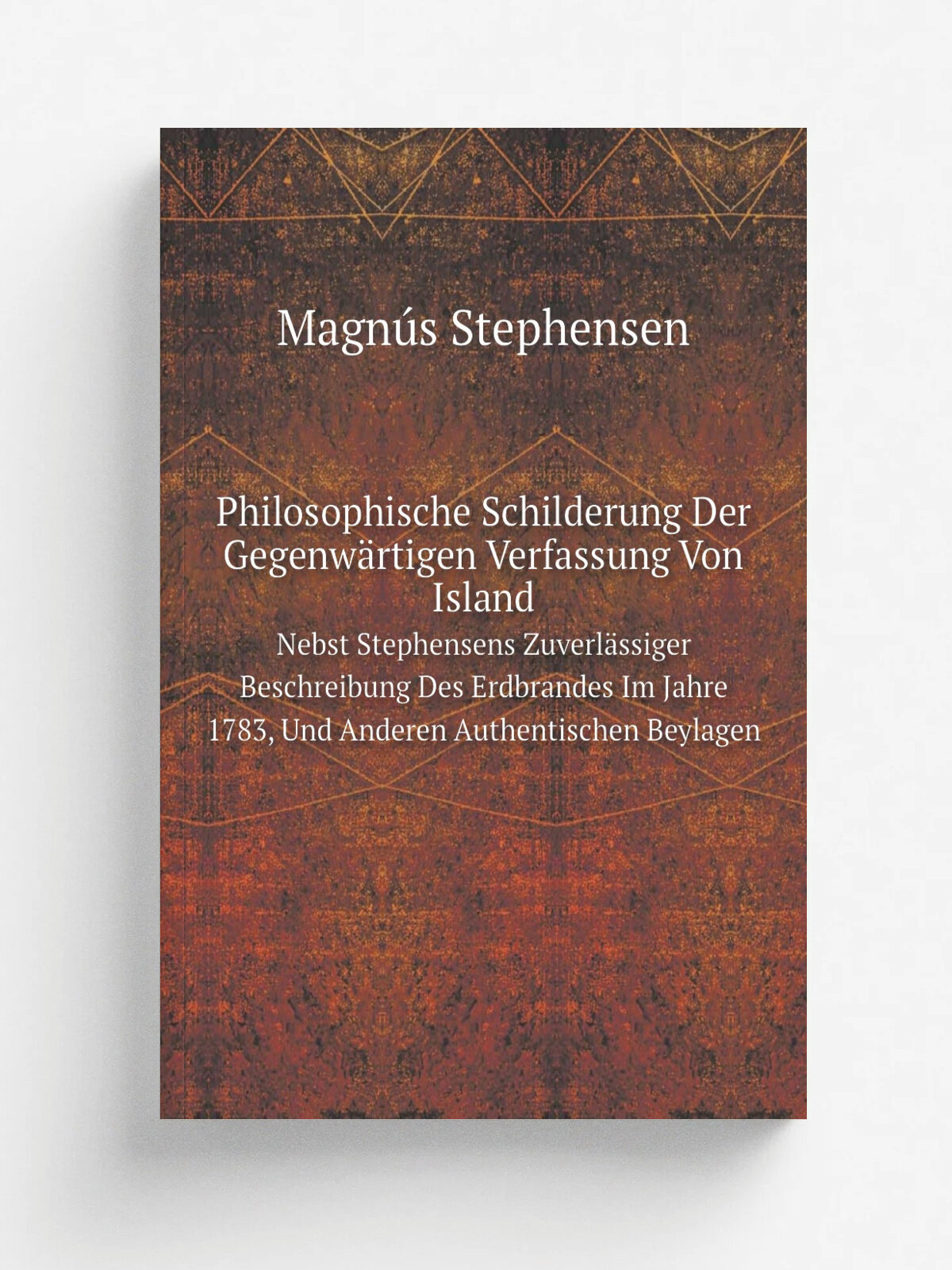 Philosophische Schilderung Der Gegenw.rtigen Verfassung Von Island. Nebst Stephensens Zuverl.ssiger Beschreibung Des Erdbrandes Im Jahre 1783, Und An…