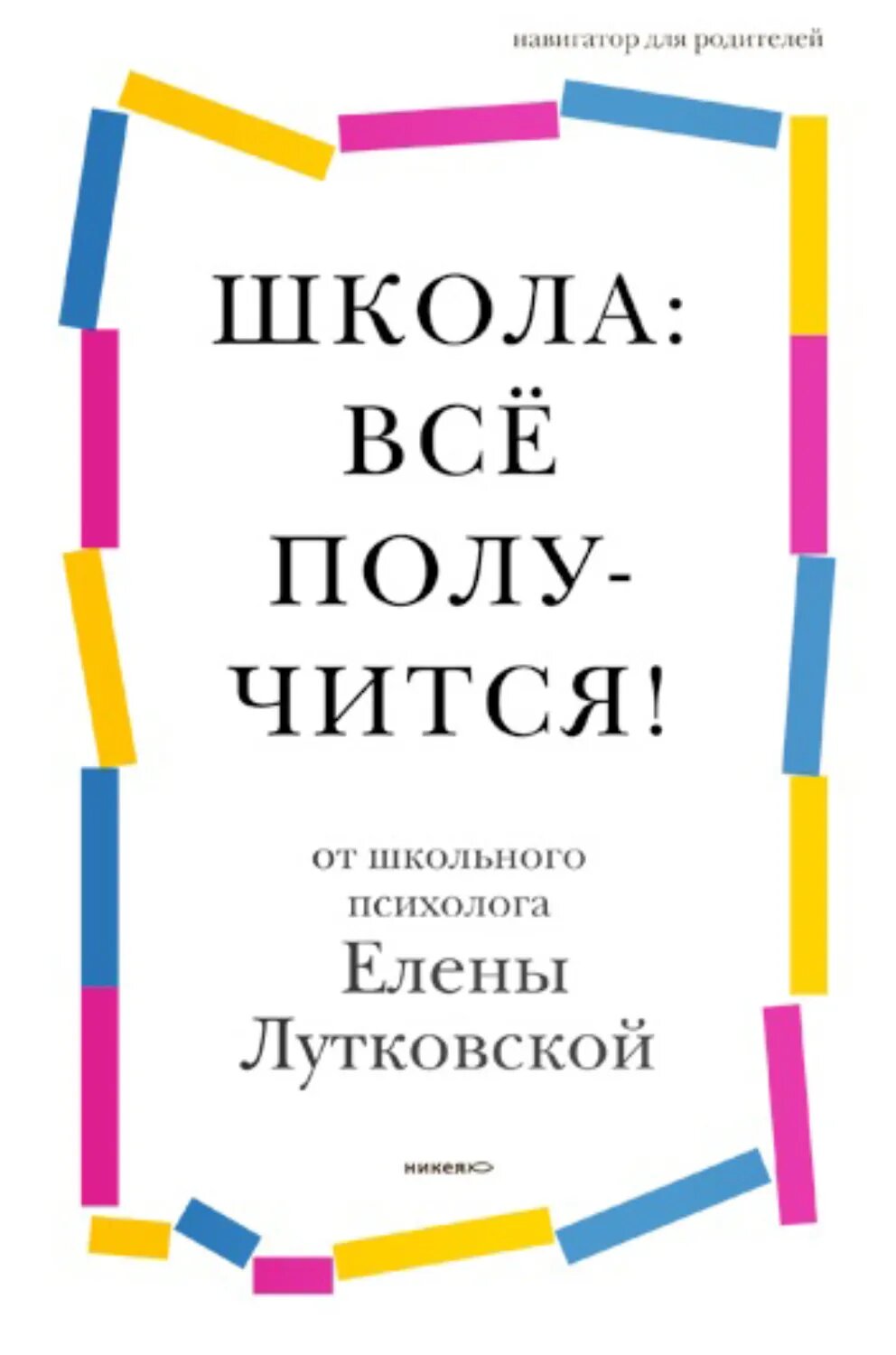 Школа: всё получится! Навигатор для родителей от детского психолога [Цифровая книга]
