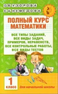 Полный курс математики : все типы заданий, все виды задач, примеров, неравенств, все контрольные работы, все виды тестов : 1-й класс