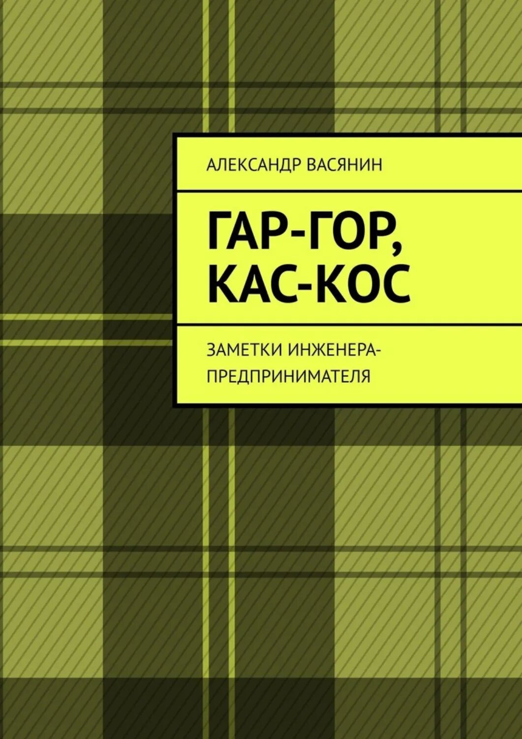 Гар-Гор, Кас-Кос. Заметки инженера-предпринимателя [Цифровая книга]