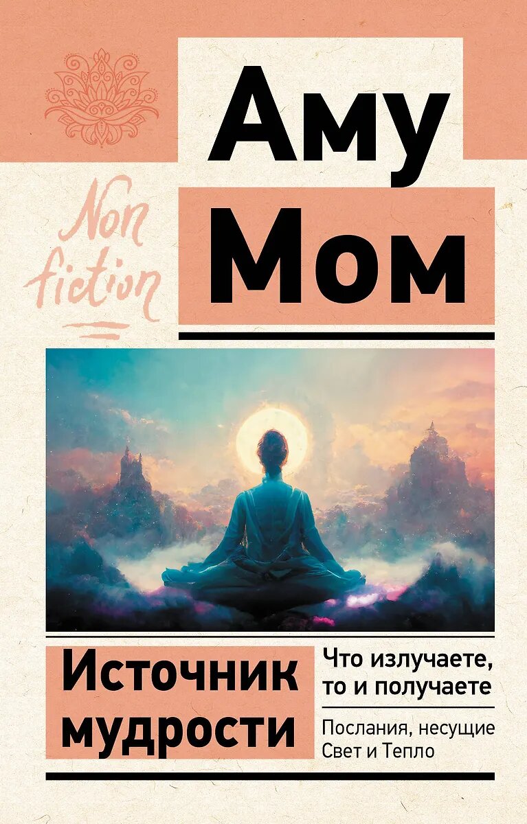 Сборник мотиваций АСТ Источник мудрости. Что излучаете, то и получаете. Послания, несущие Свет и Тепло Аму Мом, 2025 г