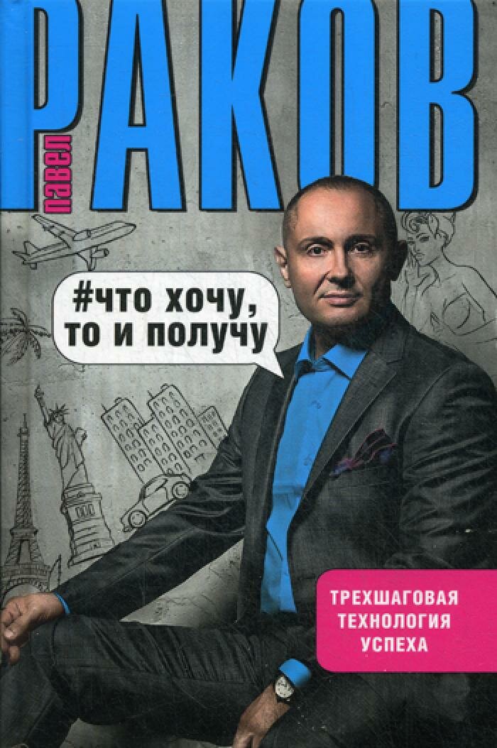 Что хочу, то и получу. Трехшаговая технология успеха. Раков П.