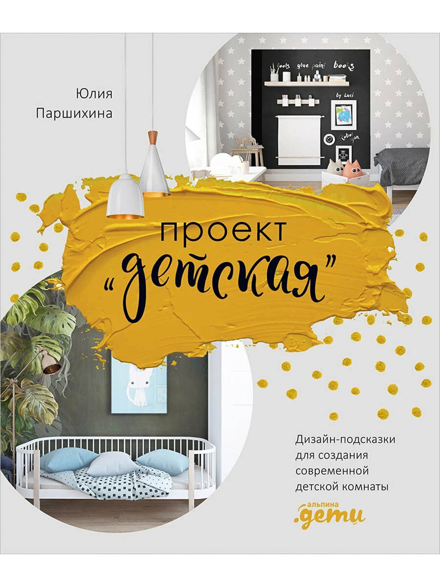 Книга: "Проект “Детская”: Дизайн-подсказки для создания современной детской комнаты" от Паршихина Ю, русский язык, Интерьер. Дизайн. Оформительское искусство