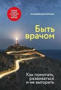 Книга "Быть врачом : как помогать, развиваться и не выгорать"