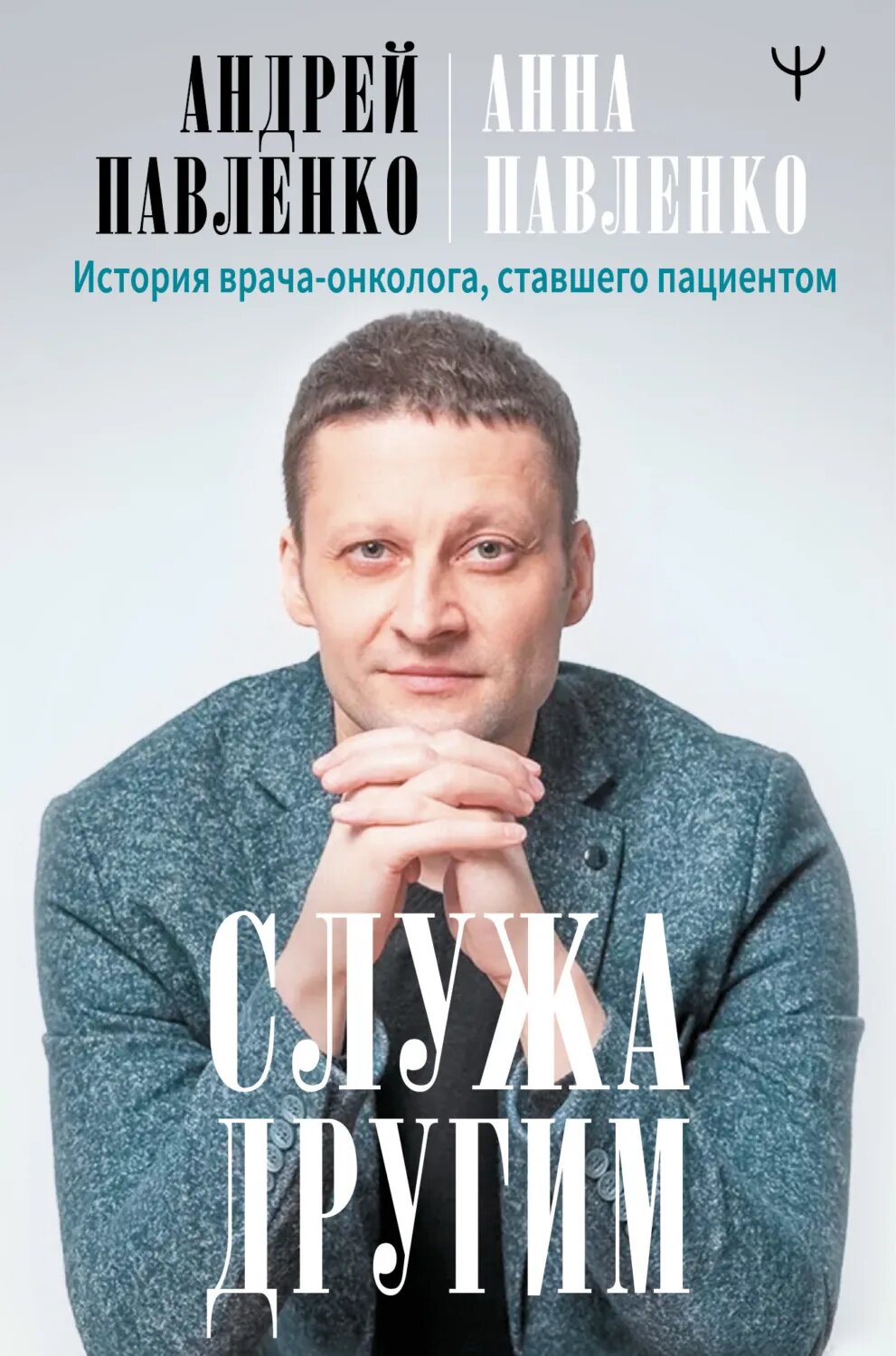 Служа другим. История врача-онколога, ставшего пациентом [Цифровая книга]