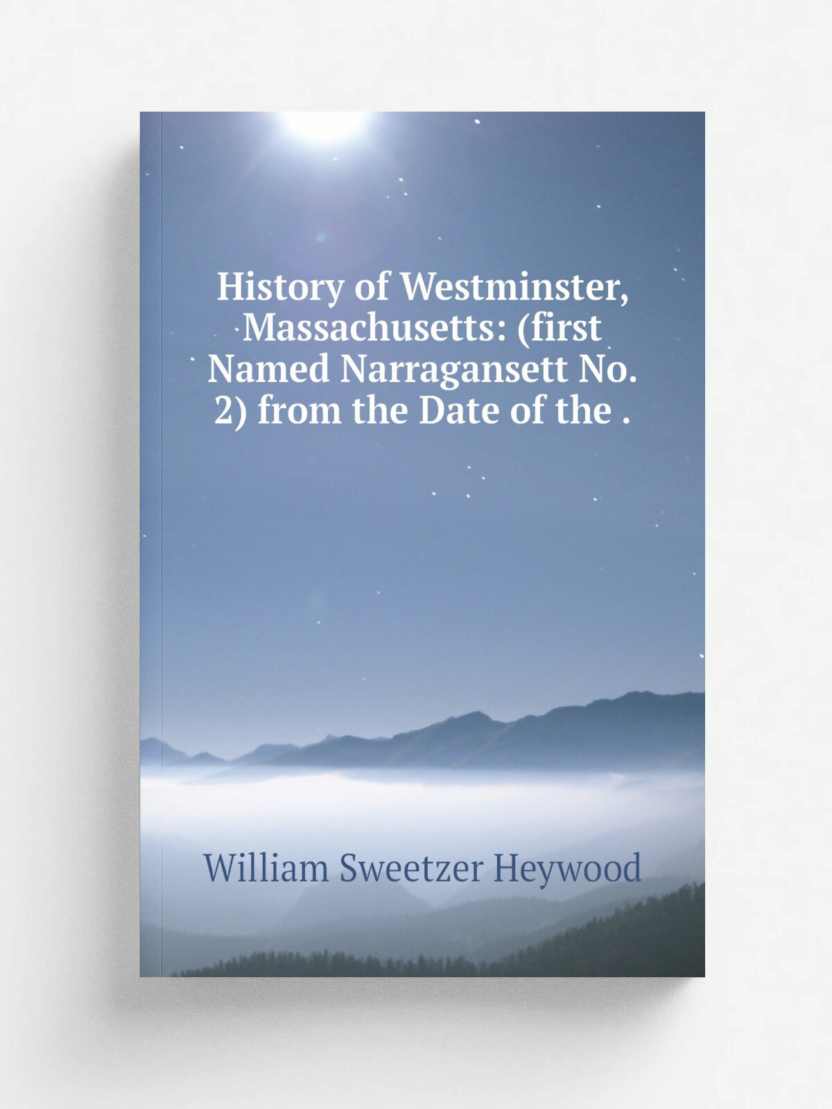 History of Westminster, Massachusetts: (first Named Narragansett No. 2) from the Date of the . | William Sweetzer Heywood | 1893 | Vox Populi Press, …