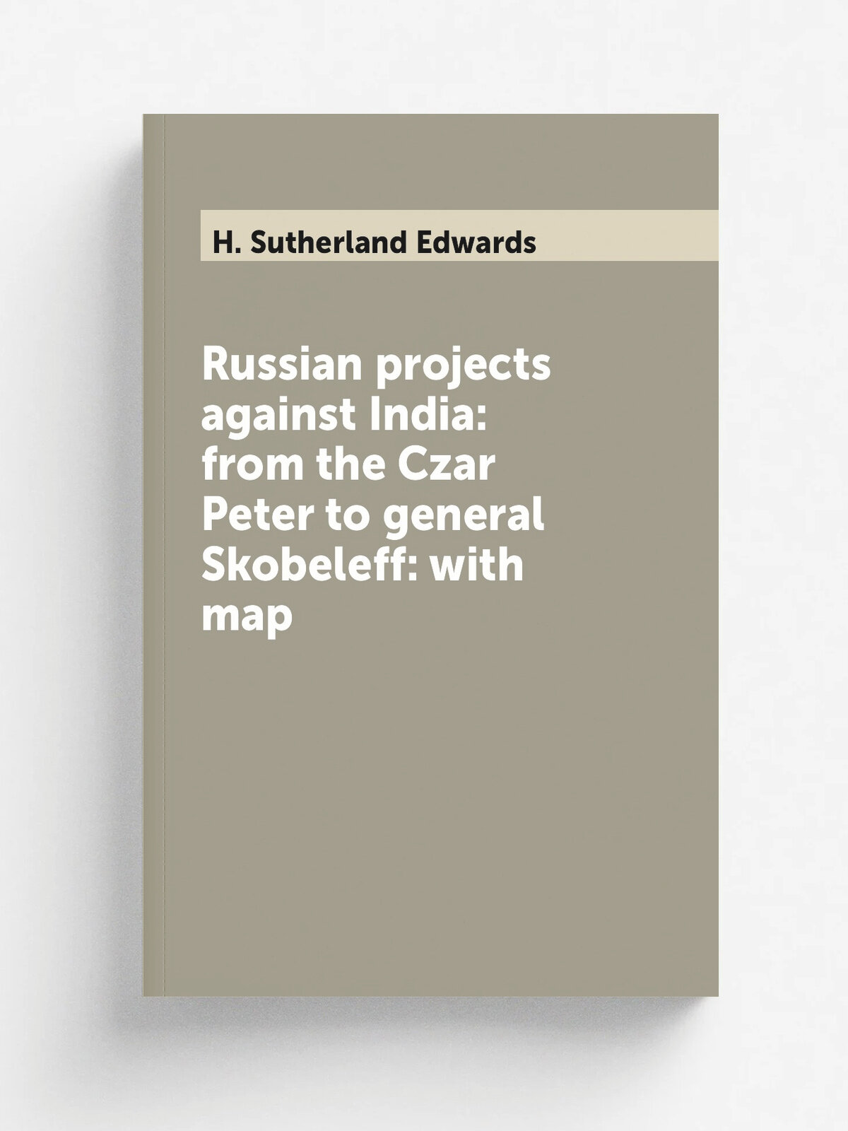 Russian projects against India: from the Czar Peter to general Skobeleff: with map