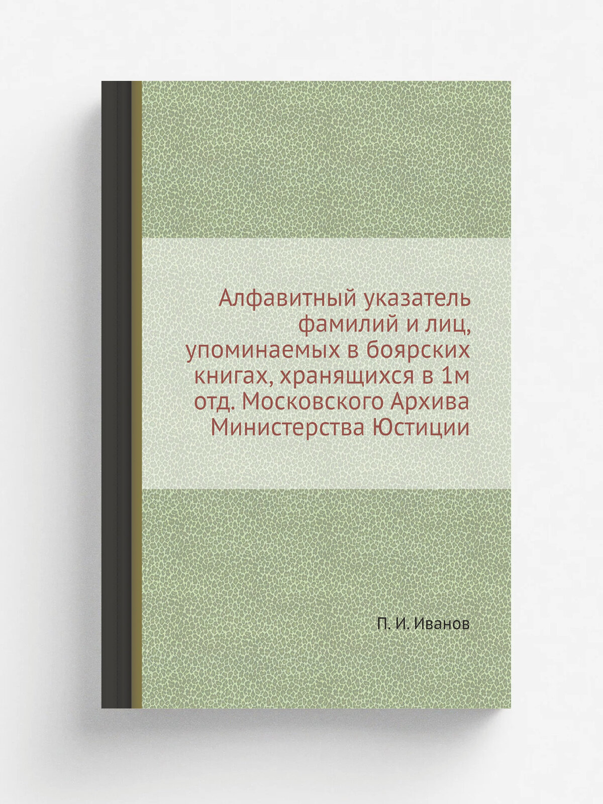 Алфавитный указатель фамилий и лиц, упоминаемых в боярских книгах, хранящихся в 1м отд. Московского Архива Министерства Юстиции