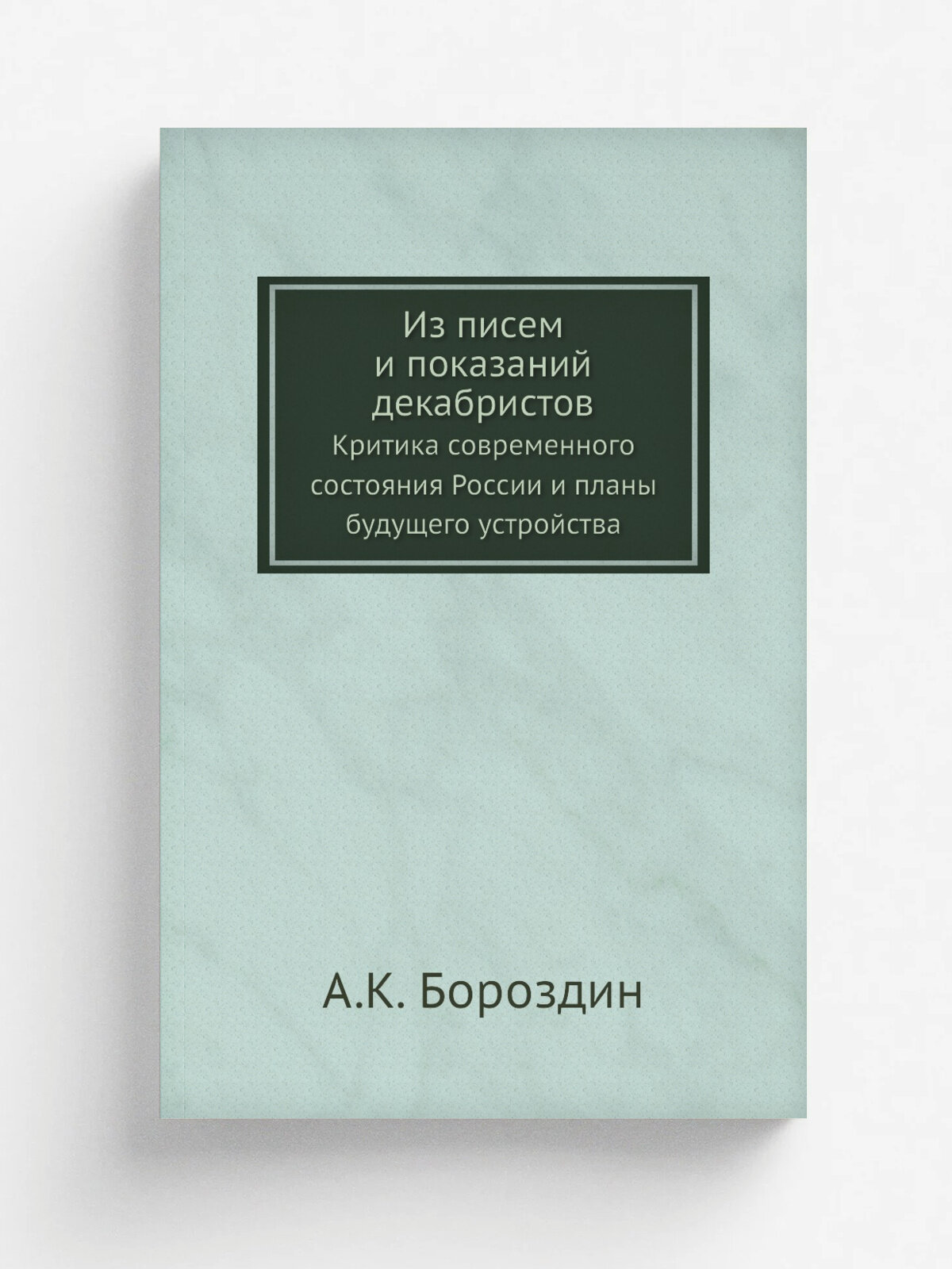 Из писем и показаний декабристов. Критика современного состояния России и планы будущего устройства