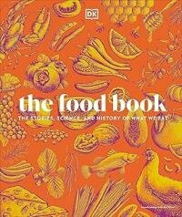 The Food Book : The Stories, Science, and History of What We Eat