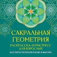 Сакральная геометрия. Раскраска-антистресс для взрослых. Как обрести покой в душе и мыслях