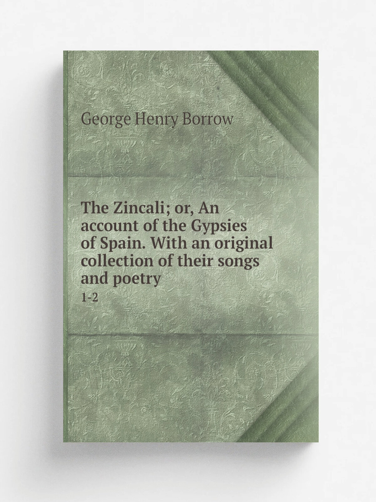 The Zincali; or, An account of the Gypsies of Spain. With an original collection of their songs and poetry. 1-2