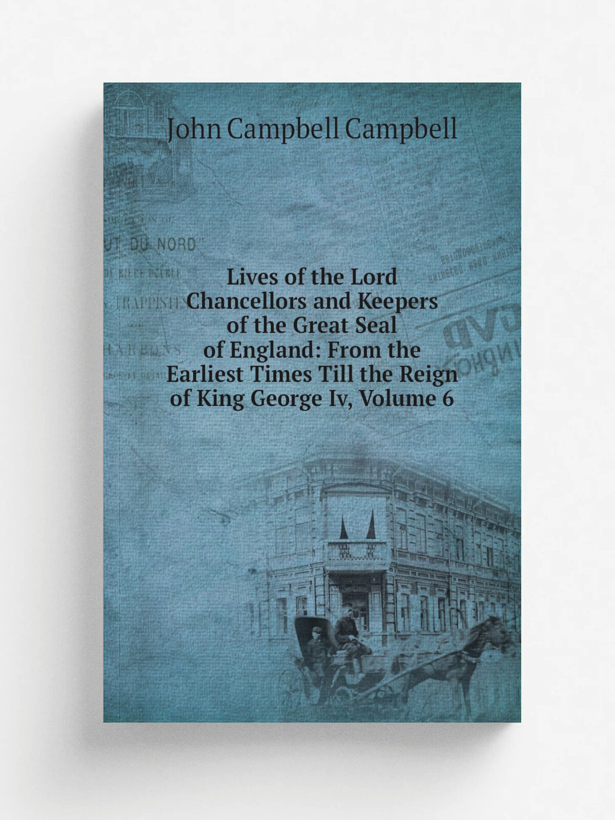 Lives of the Lord Chancellors and Keepers of the Great Seal of England: From the Earliest Times Till the Reign of King George Iv, Volume 6 | John Cam…