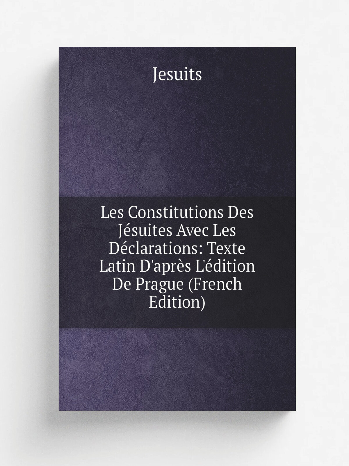 Les Constitutions Des J.suites Avec Les D.clarations: Texte Latin D'apr. s L'. dition De Prague (French Edition) | Jesuits | Репринт
