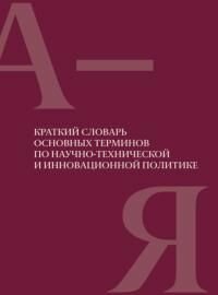 Краткий словарь основных терминов по научно-технической и инновационной политике. Под ред. В. В. Иван