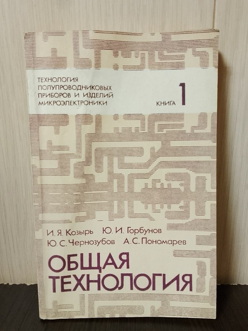 Горбунов Ю. И, Козырь И. Я. Общая технология. Технология полупроводниковых приборов и изделий микроэлектроники 1-я книга