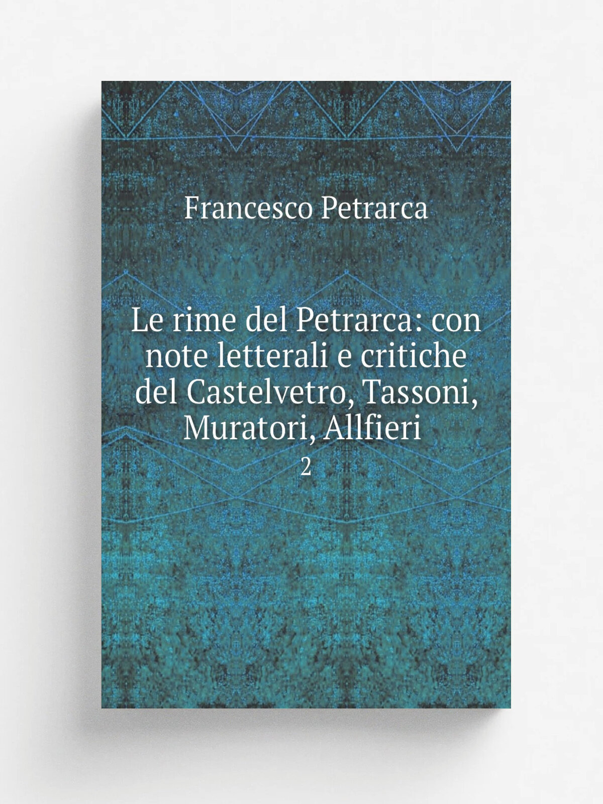 Le rime del Petrarca: con note letterali e critiche del Castelvetro, Tassoni, Muratori, Allfieri . 2 | Francesco Petrarca | 1832 | L. Ciardetti | Ре…