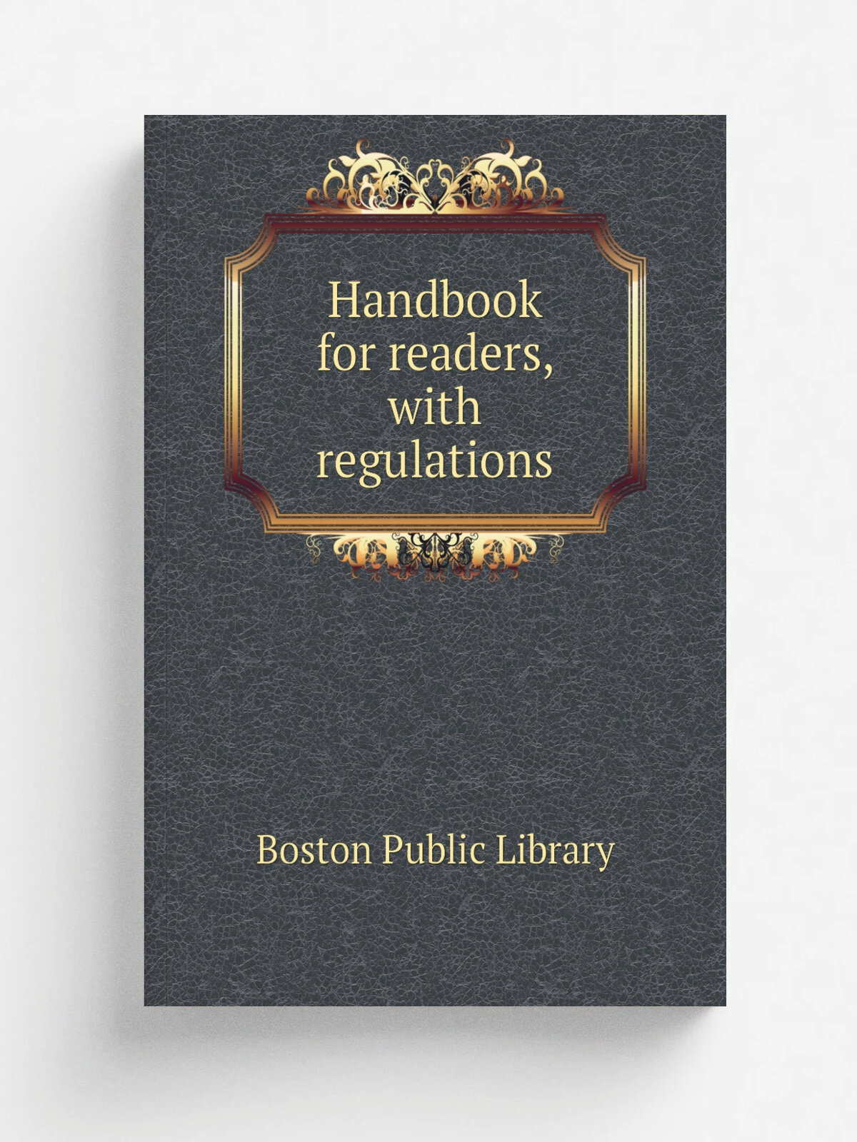 Handbook for readers, with regulations | Boston Public Library | 1873 | Boston, Rockwell & Churchill, printers | Репринт