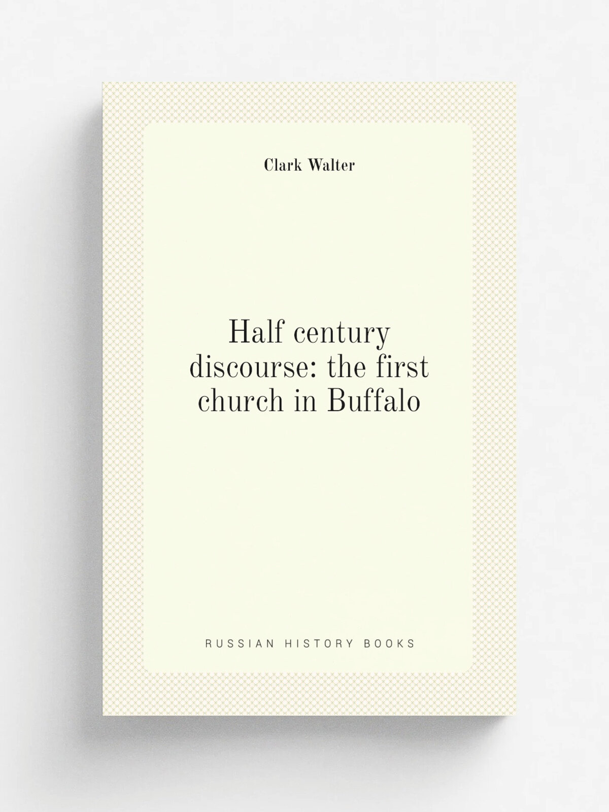 Half century discourse: the first church in Buffalo | Clark Walter | Репринт