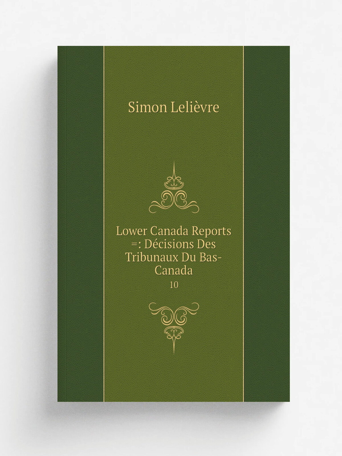 Lower Canada Reports : D.cisions Des Tribunaux Du Bas-Canada. 10 | Simon Leli.vre | 1860 | Impr. de E. R. Fr.chette | Репринт