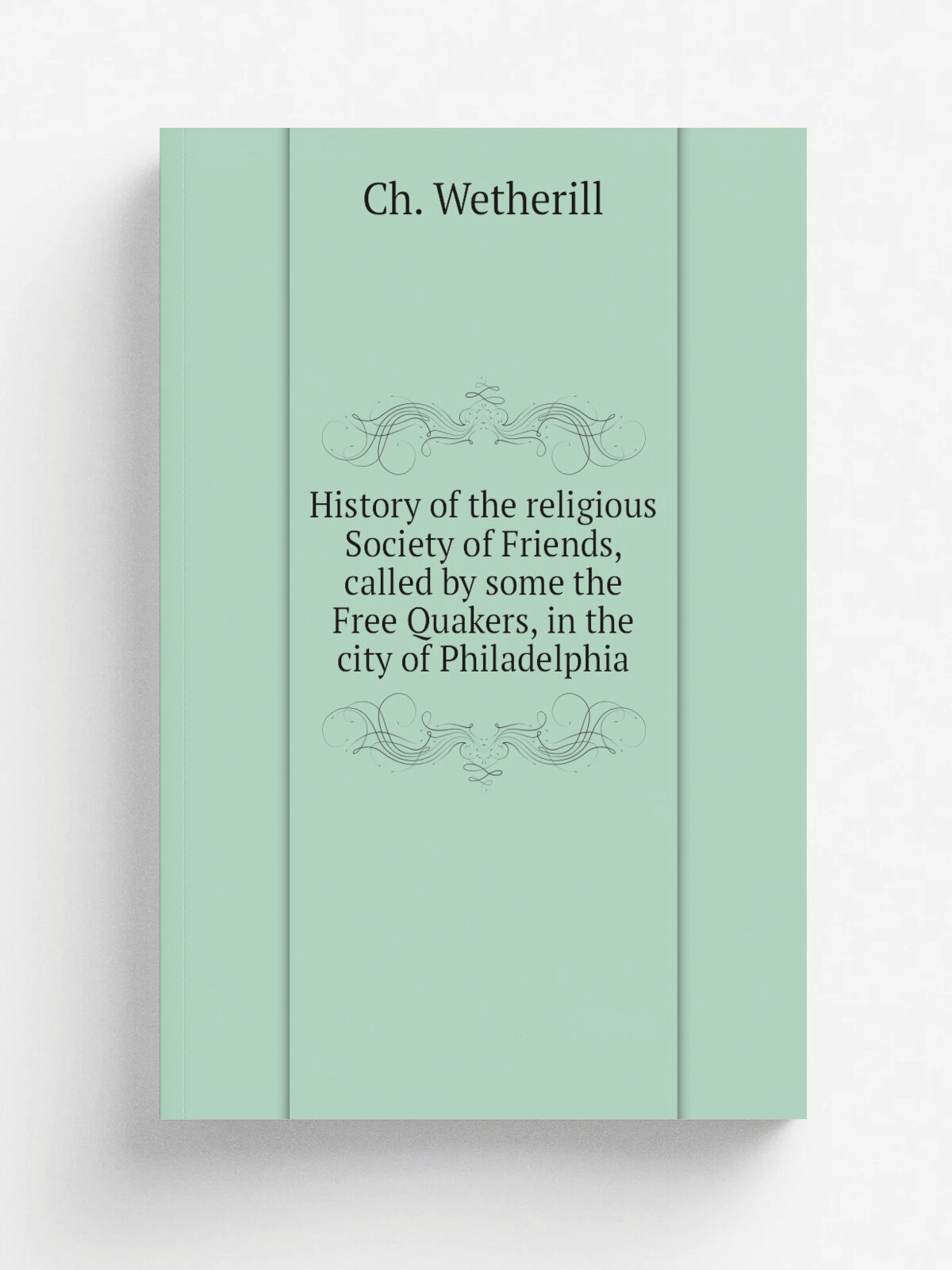 History of the religious Society of Friends, called by some the Free Quakers, in the city of Philadelphia