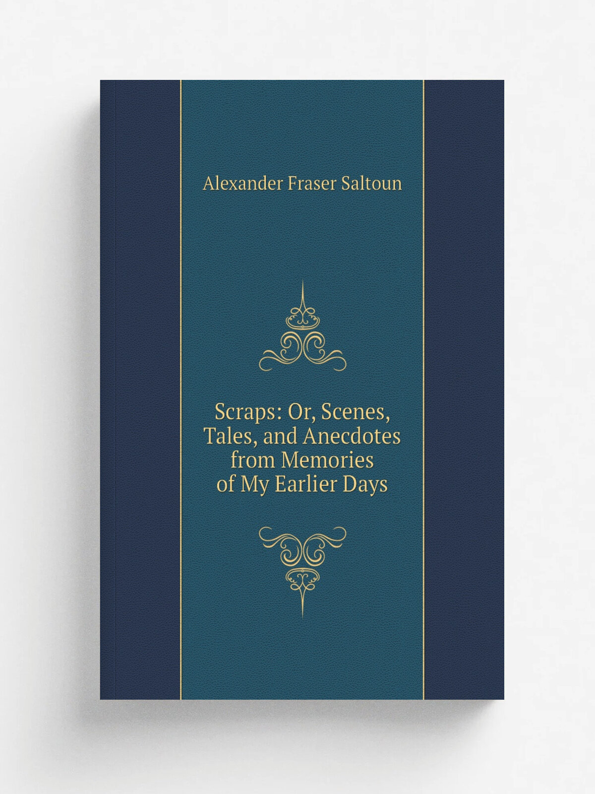Scraps: Or, Scenes, Tales, and Anecdotes from Memories of My Earlier Days