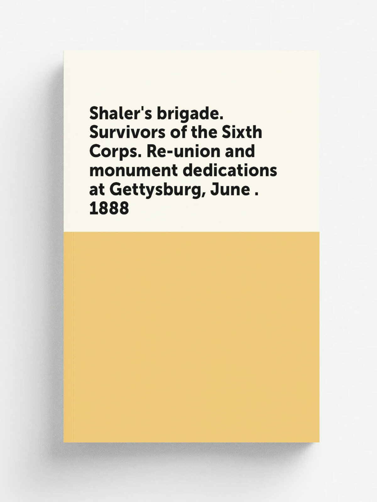 Shaler's brigade. Survivors of the Sixth Corps. Re-union and monument dedications at Gettysburg, June . 1888 | Репринт