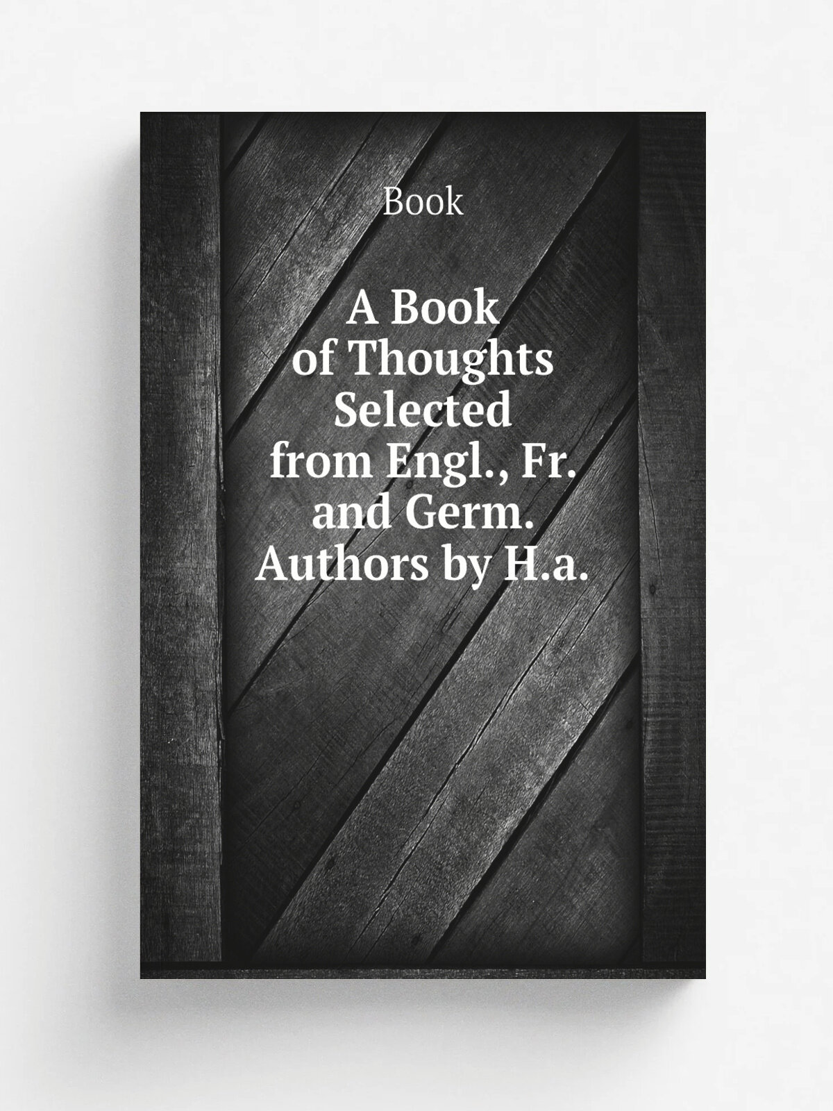 A Book of Thoughts Selected from Engl, Fr. and Germ. Authors by H.a.