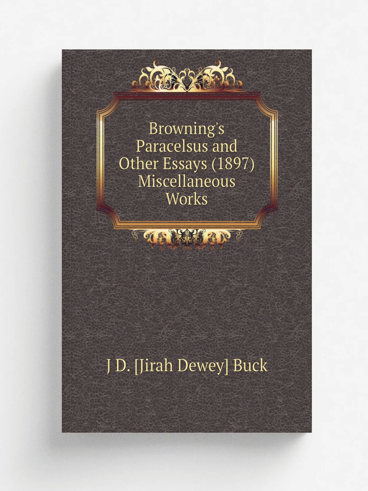 Browning's Paracelsus and Other Essays (1897) Miscellaneous Works | J D. . Jirah Dewey. Buck | Репринт