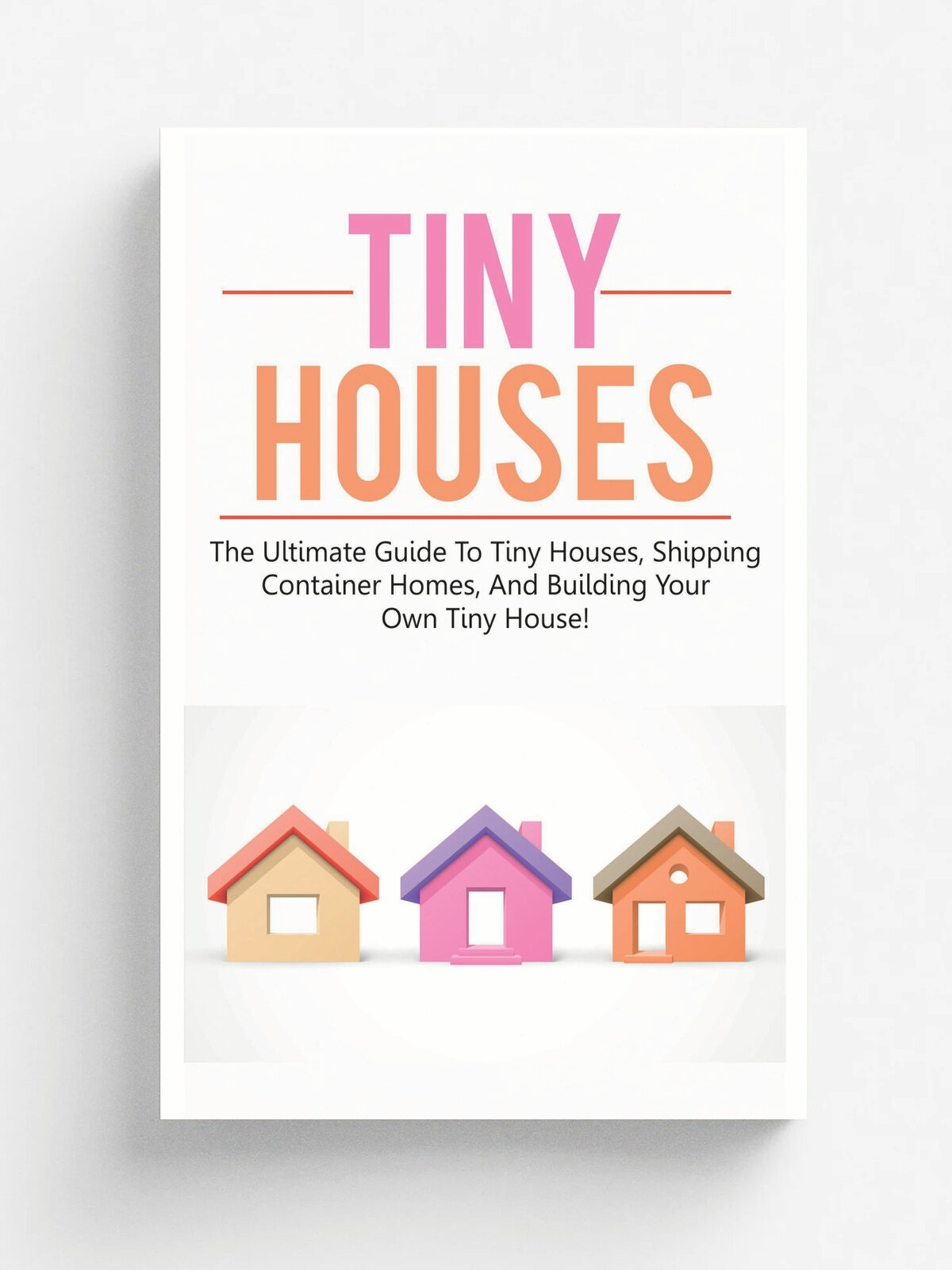 Tiny Houses. The ultimate guide to tiny houses, shipping container homes, and building your own tiny house!