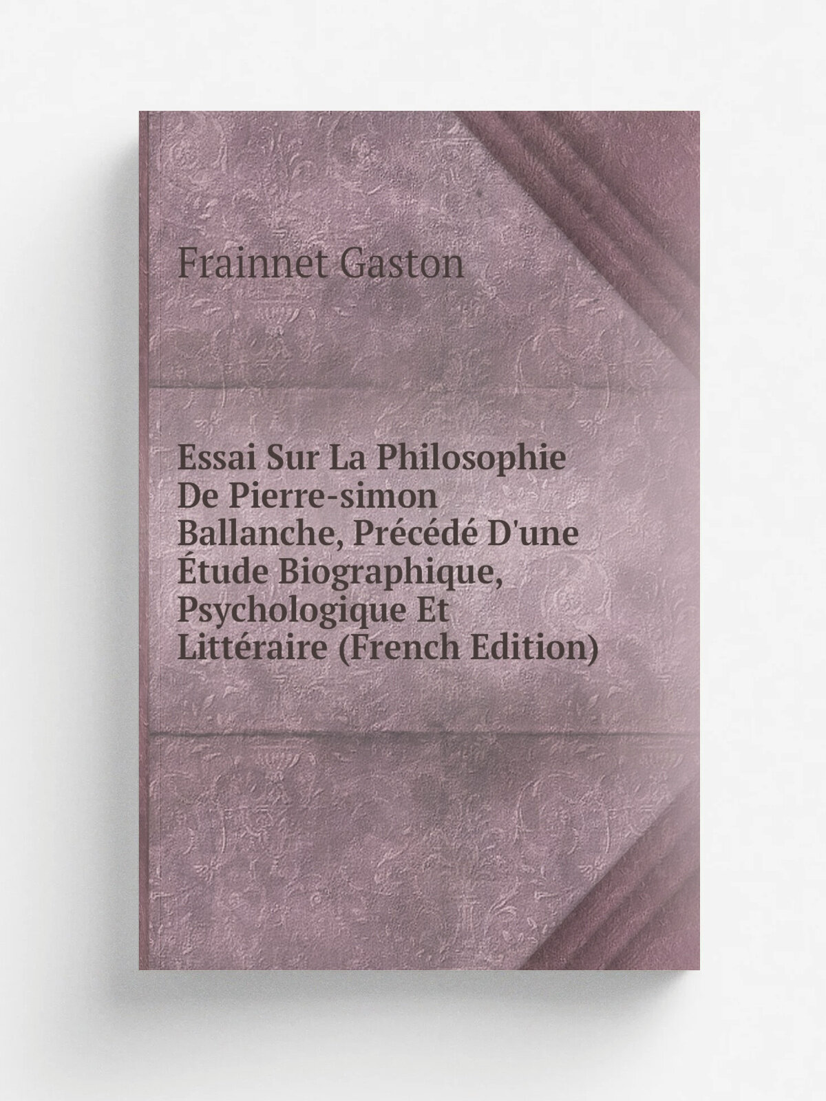 Essai Sur La Philosophie De Pierre-simon Ballanche, Pr.c.d. D'une . tude Biographique, Psychologique Et Litt.raire (French Edition) | Frainnet Gaston …