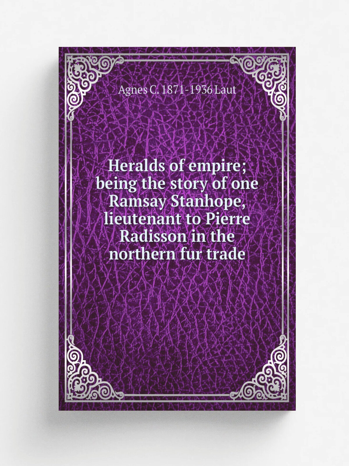 Heralds of empire; being the story of one Ramsay Stanhope, lieutenant to Pierre Radisson in the northern fur trade