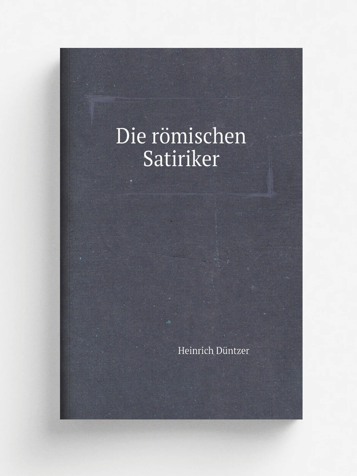 Die r.mischen Satiriker | Heinrich D.ntzer | 1846 | G.C.E. Meyer | Репринт