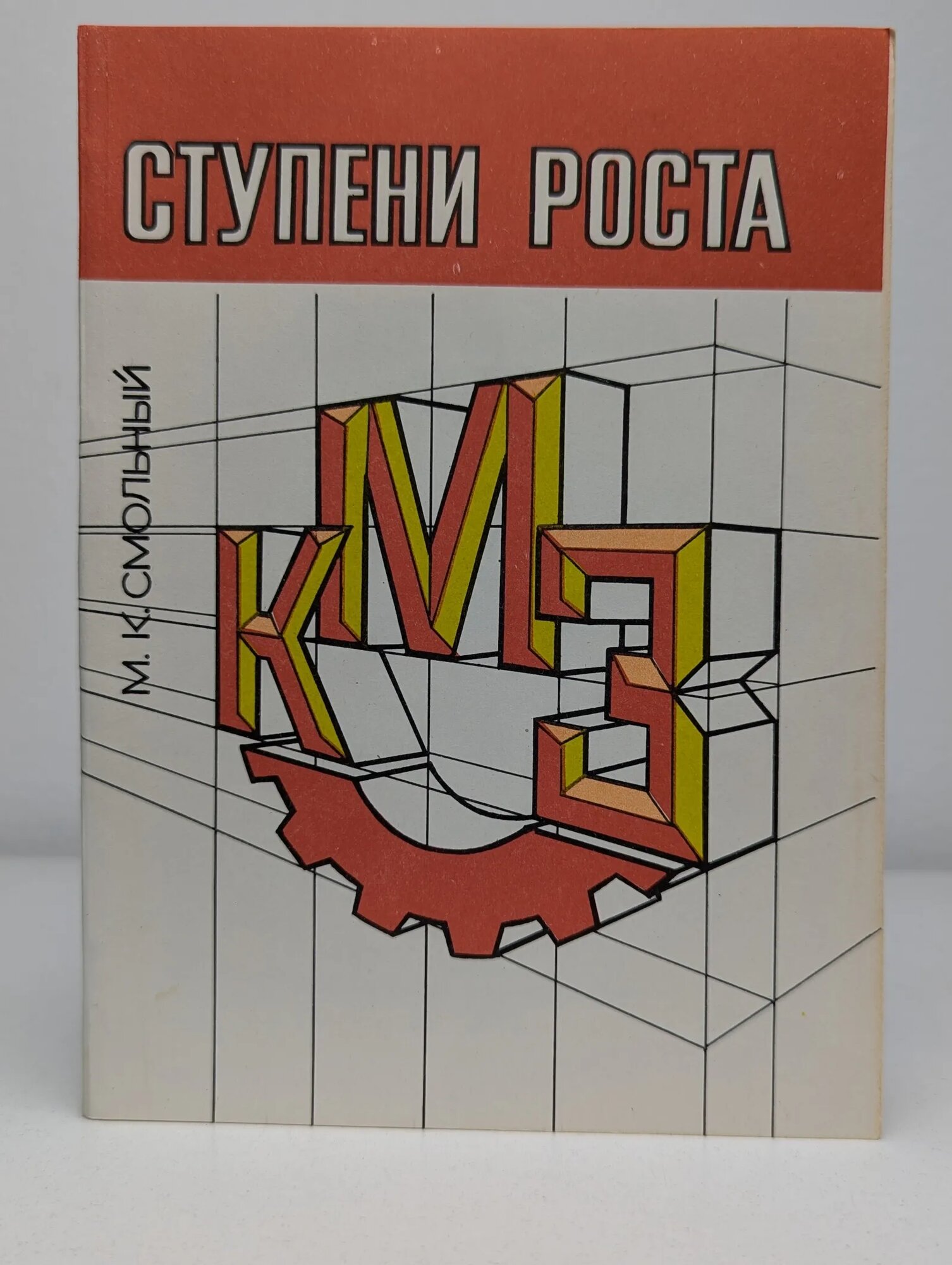 Ступени роста. Очерки истории Ковровского ордена Трудового Красного Знамени механического завода Смольный Михаил Карпович 1990