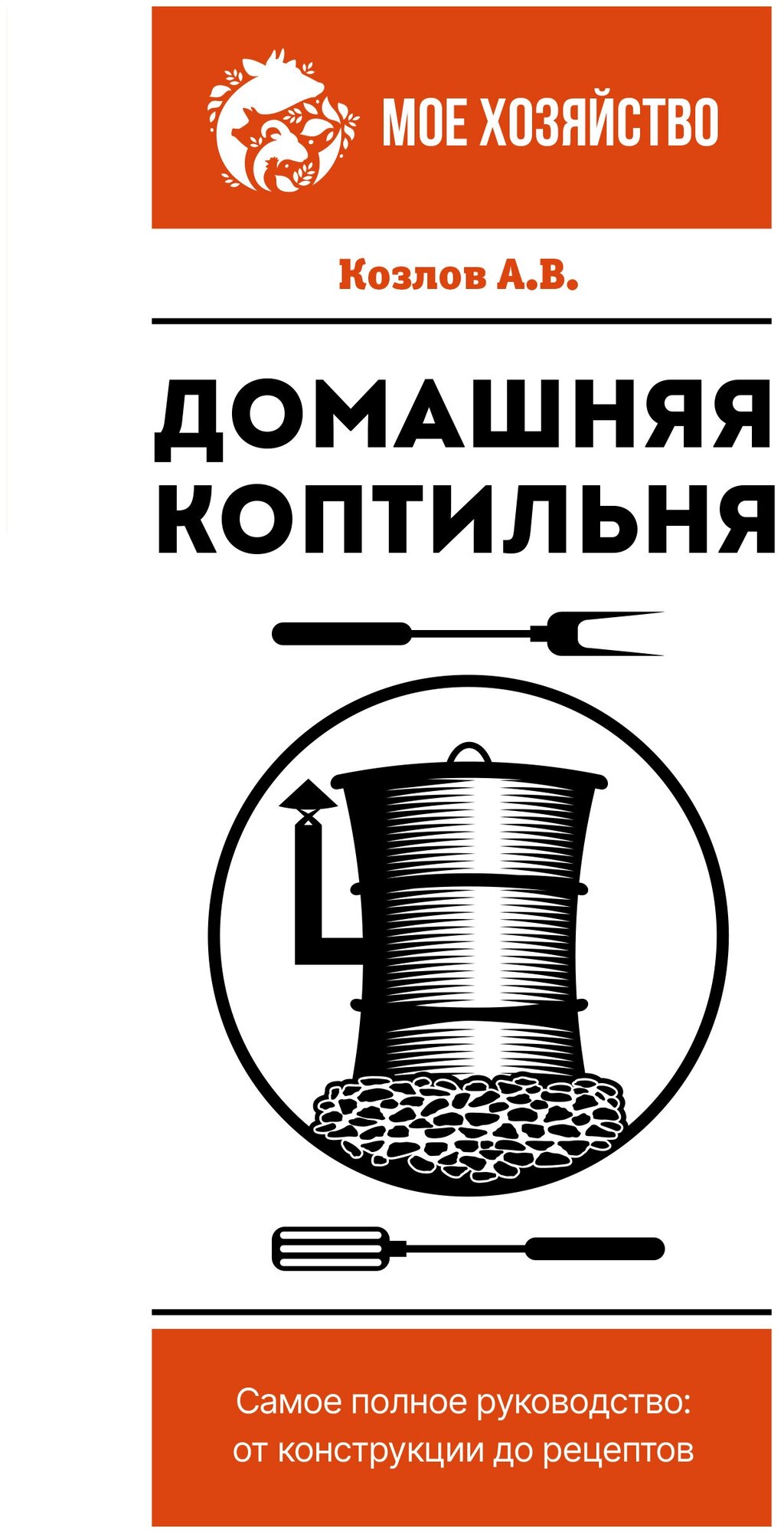 Домашняя коптильня. Самое полное руководство: от конструкции до рецептов / Козлов А. В.