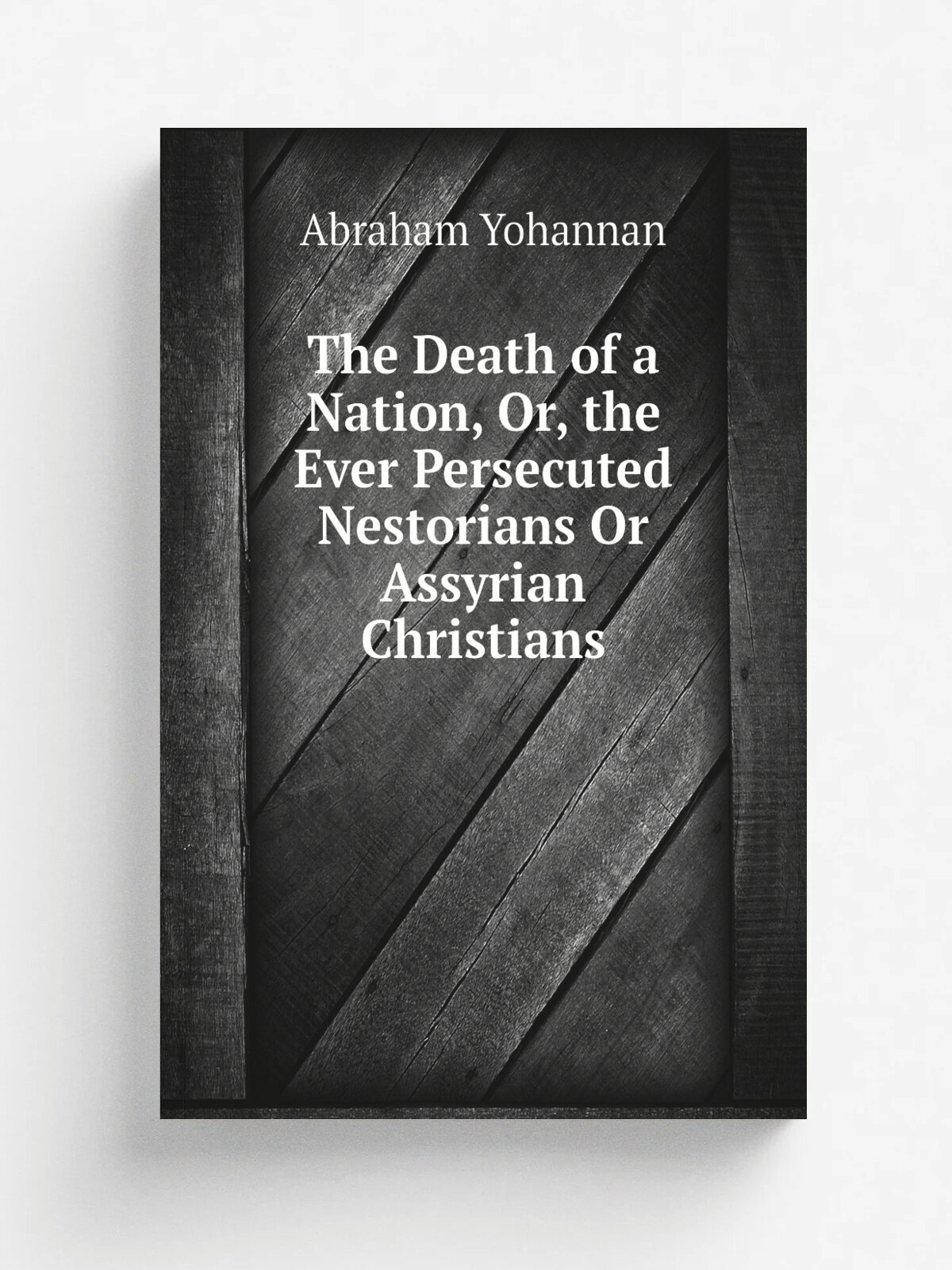 The Death of a Nation, Or, the Ever Persecuted Nestorians Or Assyrian Christians