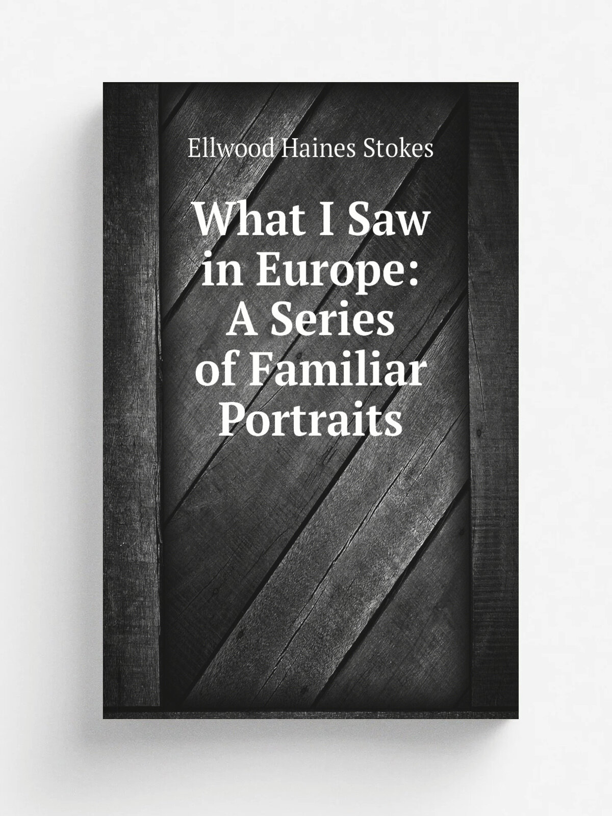What I Saw in Europe: A Series of Familiar Portraits