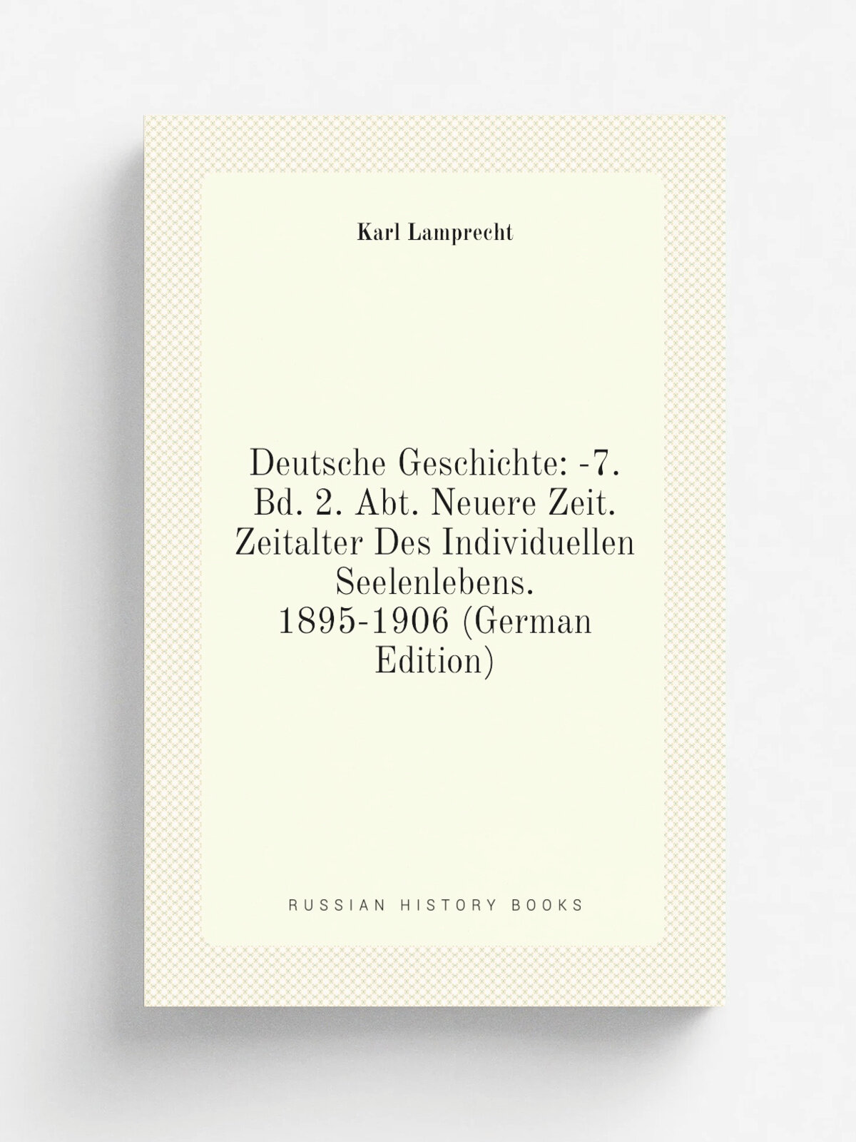 Deutsche Geschichte: -7. Bd. 2. Abt. Neuere Zeit. Zeitalter Des Individuellen Seelenlebens. 1895-1906 (German Edition) | Karl Lamprecht | Репринт