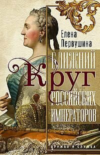 Ближний круг российских императоров. Дружба и служба