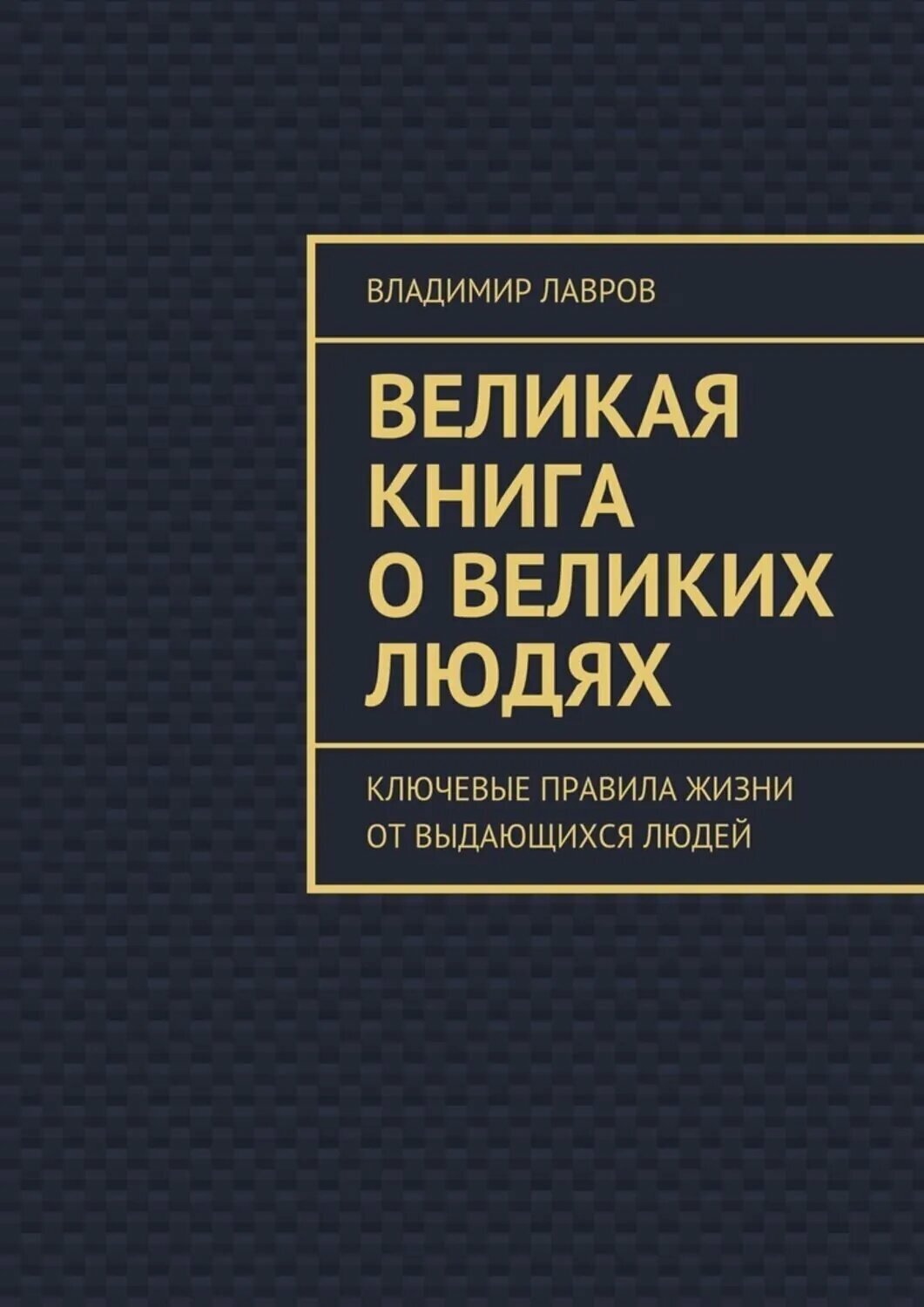 Великая книга о великих людях. Ключевые правила жизни от выдающихся людей [Цифровая книга]