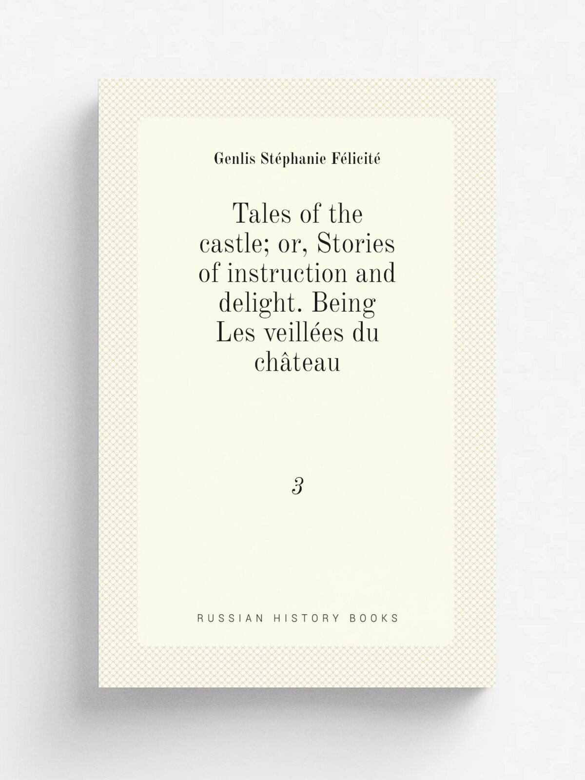 Tales of the castle; or, Stories of instruction and delight. Being Les veill.es du ch.teau. 3 | Genlis St.phanie F.licit. | 1785 | London : G. Robins…