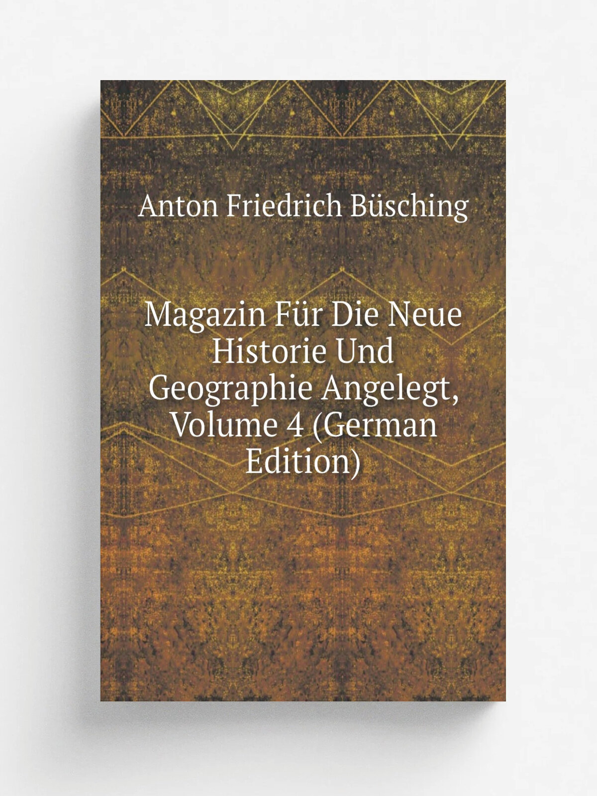 Magazin F.r Die Neue Historie Und Geographie Angelegt, Volume 4 (German Edition) | Anton Friedrich B.sching | Репринт