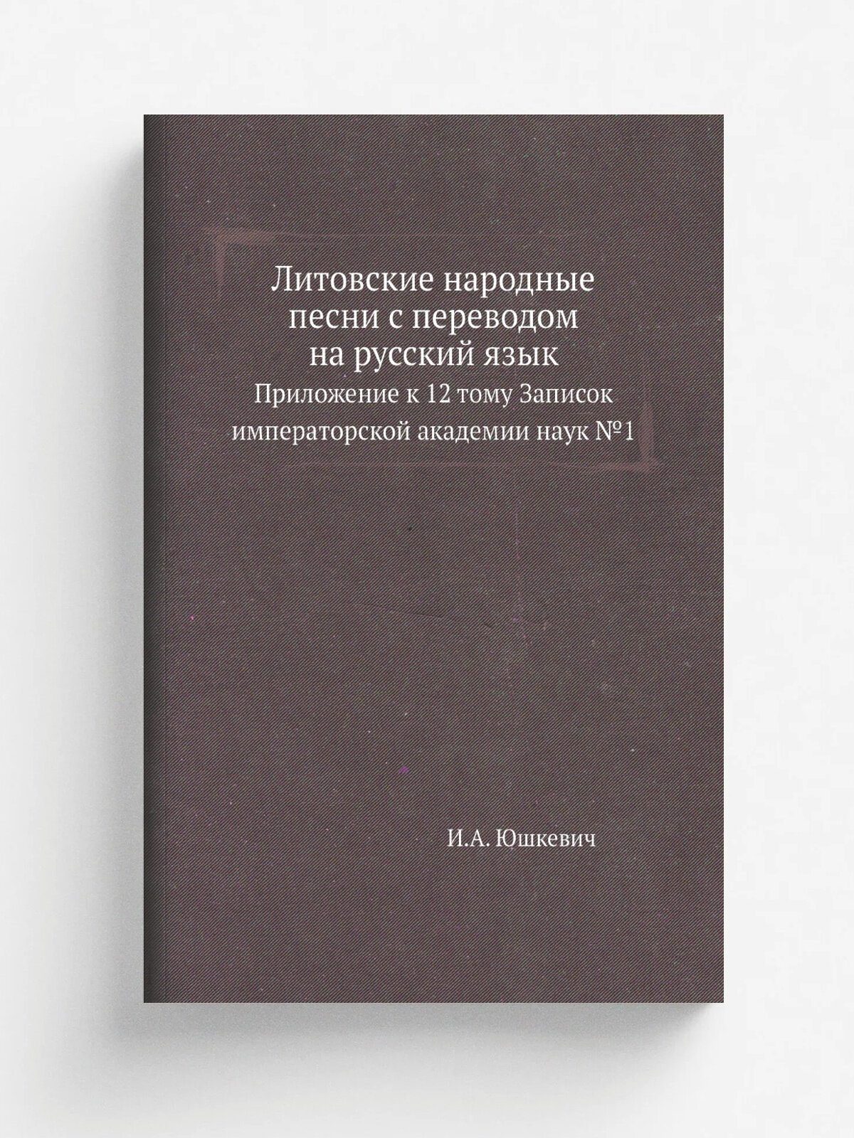 Литовские народные песни с переводом на русский язык. Приложение к 12 тому Записок императорской академии наук №1