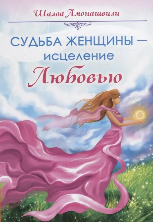 Книга судьба женщины - исцеление любовью. Шалва Амонашвили (мягкий переплёт, 136 стр, 20*14 см.), 1 шт.