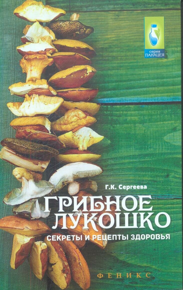 Панацея Сергеева Г. К. Грибное лукошко. Секреты и рецепты здоровья, (Феникс, 2016), Обл, c.140 (Серге